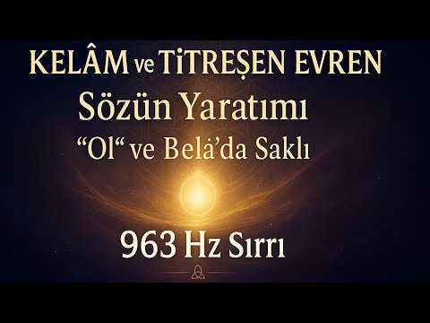 Kelâm ve Titreşen Evren: Söz Yaratır mı? | “Ol” ve “Belâ” Bilinci ile Niyetin Gücü