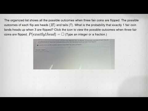 The organized list shows all the possible outcomes when three fair coins are flipped. The ...
