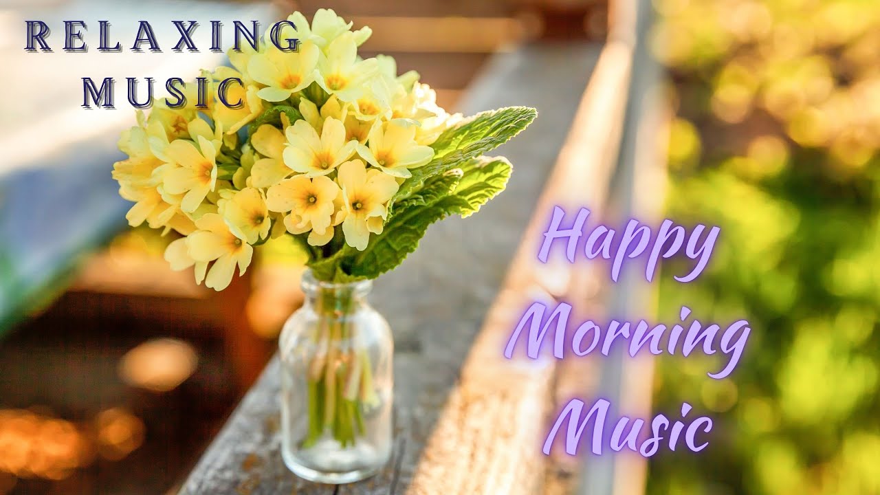Relaxing Music - Happy Morning Music | Soothing Relaxation Calm ...