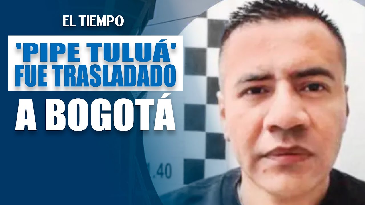 Alias 'Pipe Tuluá' fue trasladado a Bogotá mientras avanza su ...