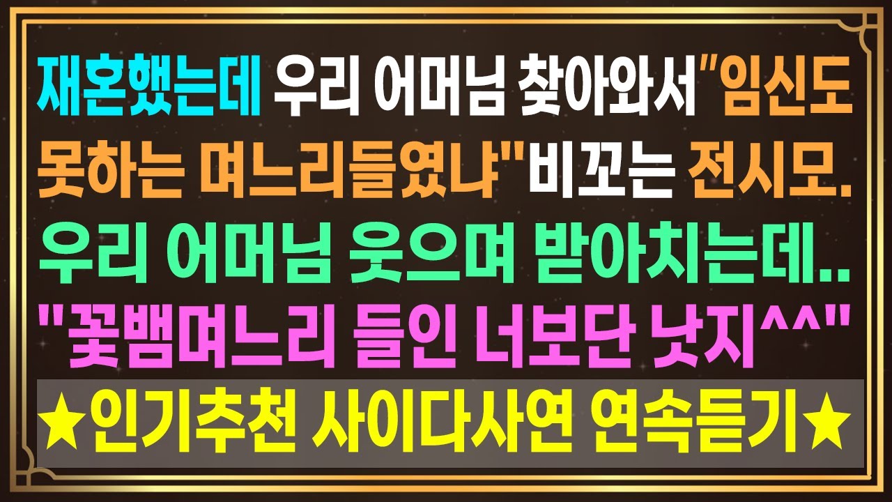 사이다사연 연속듣기 1이혼후 재혼했는데 전시모가 우리어머님을찾아와2신혼집값이 오르자 이혼서류 던진시모 3출장다녀온