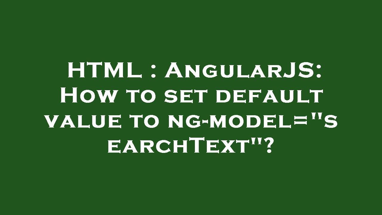 HTML AngularJS How To Set Default Value To Ng model searchText HTML AngularJS How To Set Default Value To Ng model searchText