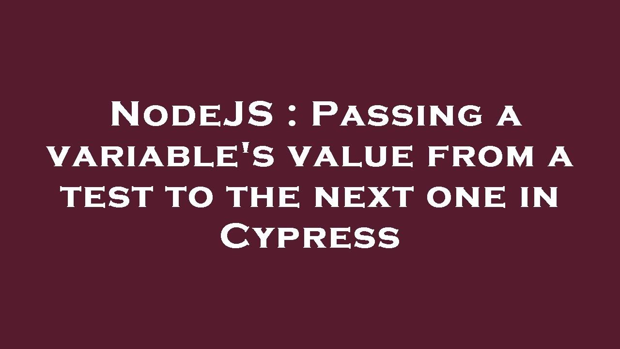 Nodejs Passing A Variables Value From A Test To The Next One In Cypress Youtube