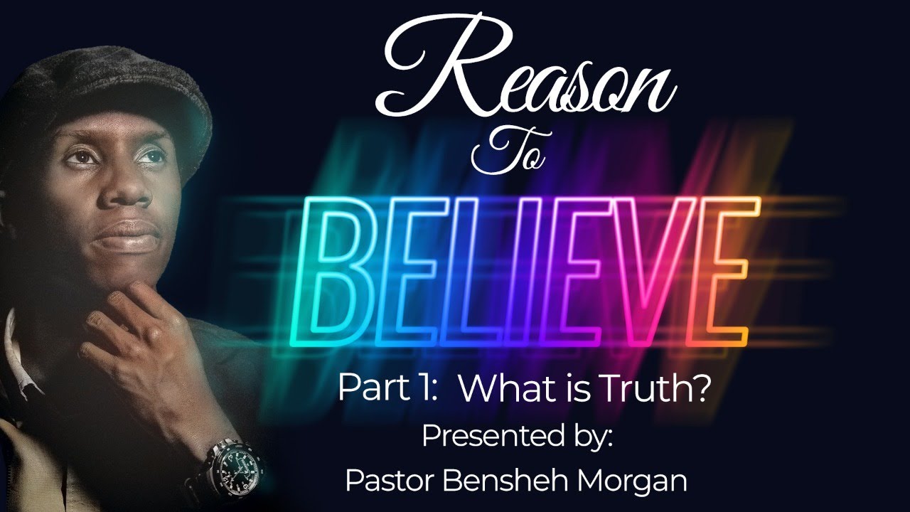 Reason to Believe| Part 1:What is Truth?| Pastor Bensheh Morgan - YouTube