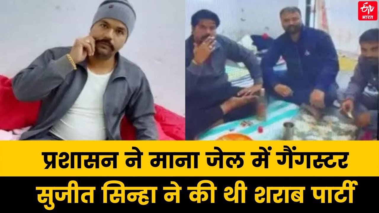 प्रशासन ने माना जेल में Gangster sujit sinha ने की थी शराब पार्टी ...