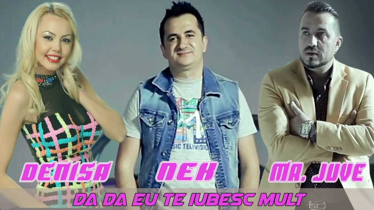 DENISA, NEK ȘI MR JUVE - DA, DA EU TE IUBESC MULT (MELODIE ORIGINALA ...
