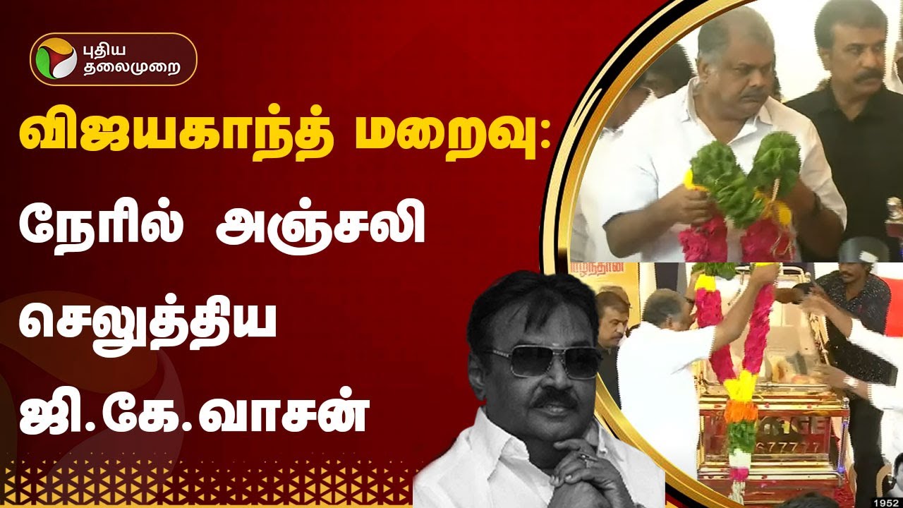 RIP Vijayakanth | விஜயகாந்த் மறைவு: நேரில் அஞ்சலி செலுத்திய ஜி.கே.வாசன் ...