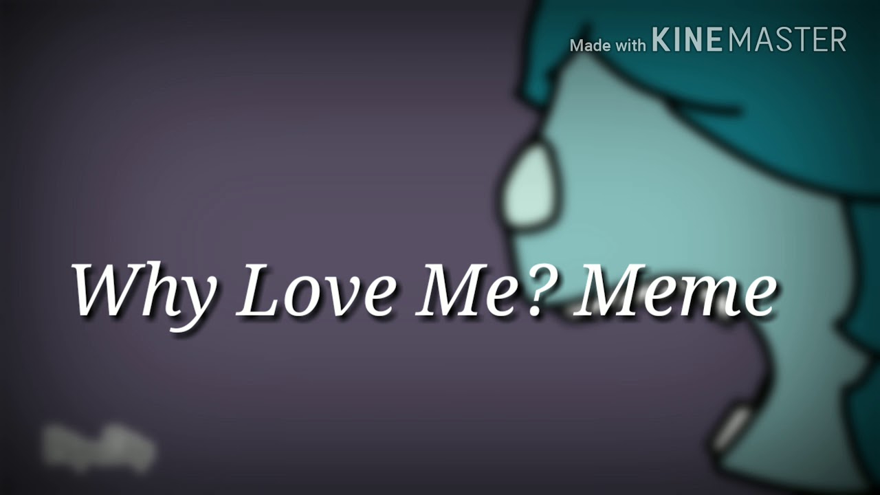 Why Love Me meme - YouTube