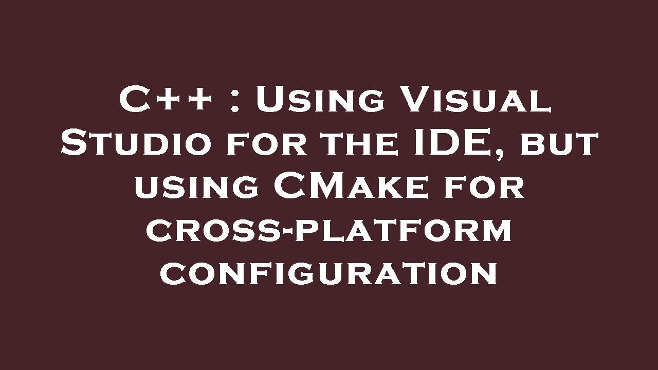 C++ : Using Visual Studio for the IDE, but using CMake for cross ...