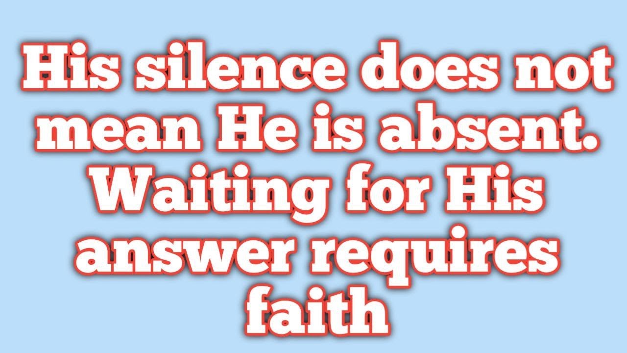 His silence does not mean He is absent. Waiting for His answer requires ...
