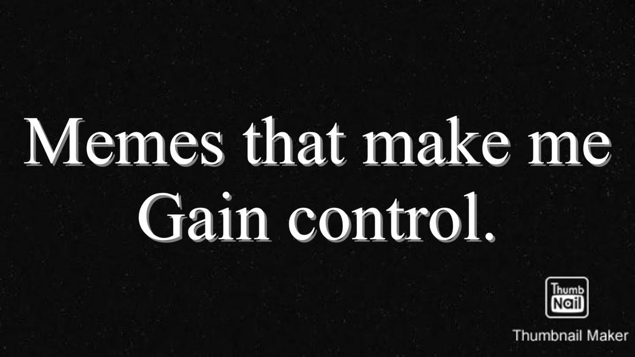 Memes That Make Me Gain Control.. - YouTube