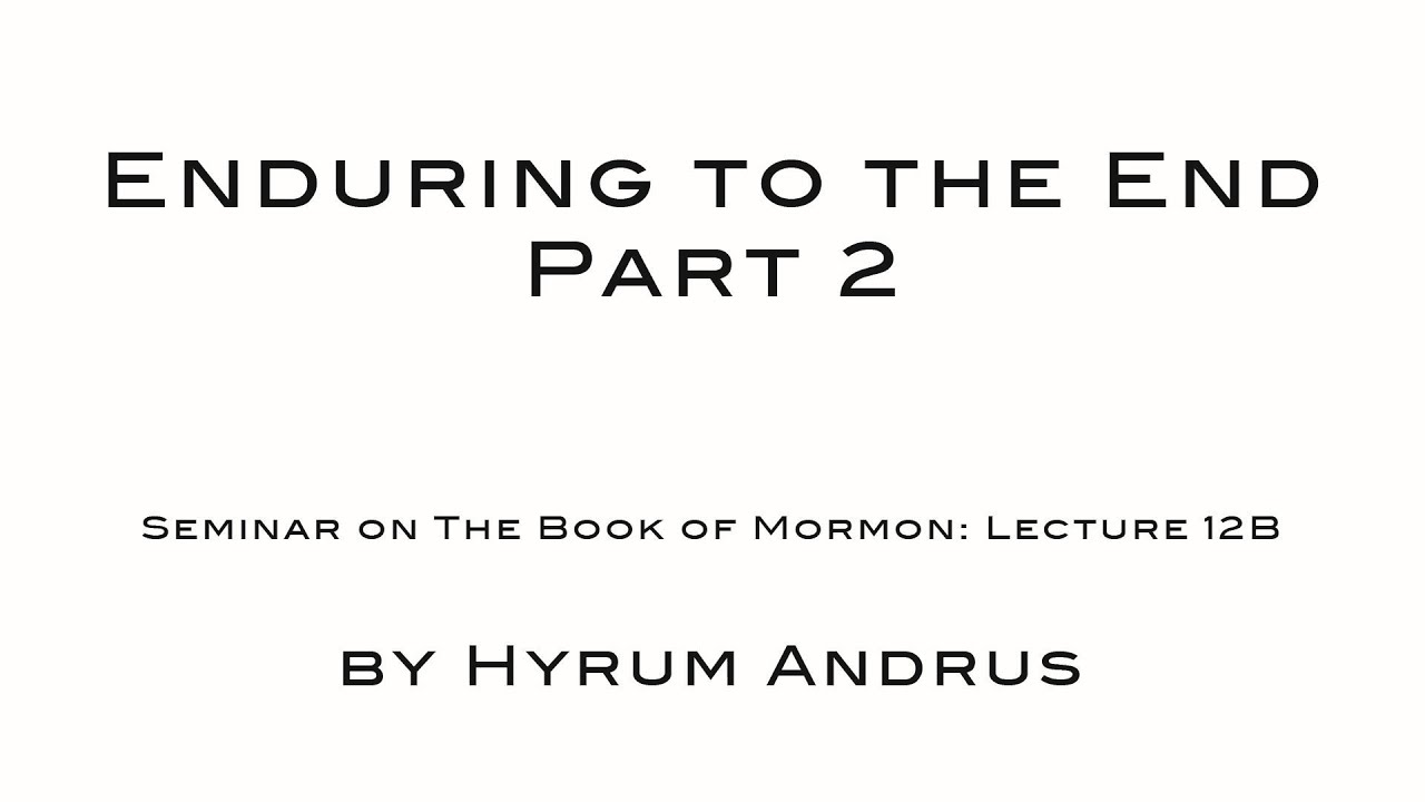 Enduring to the End Part 2 The Book of Mormon Lecture 12B by Hyrum ...
