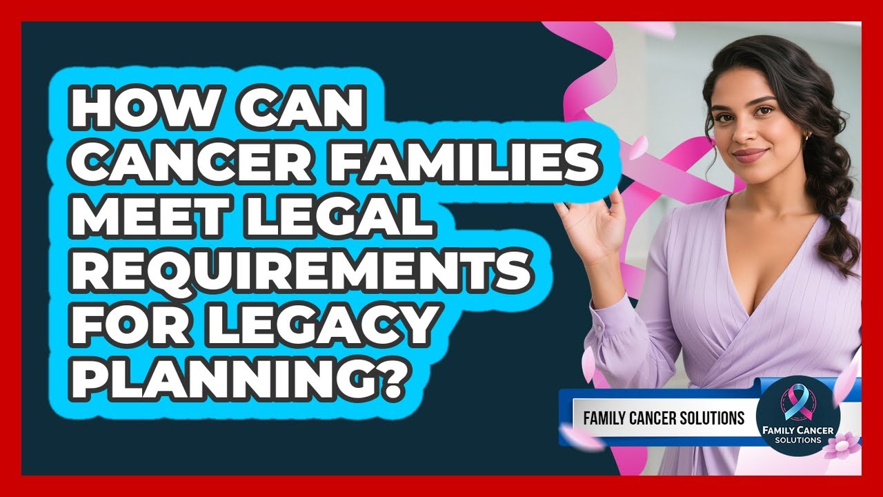 How Can Cancer Families Meet Legal Requirements For Legacy Planning ...
