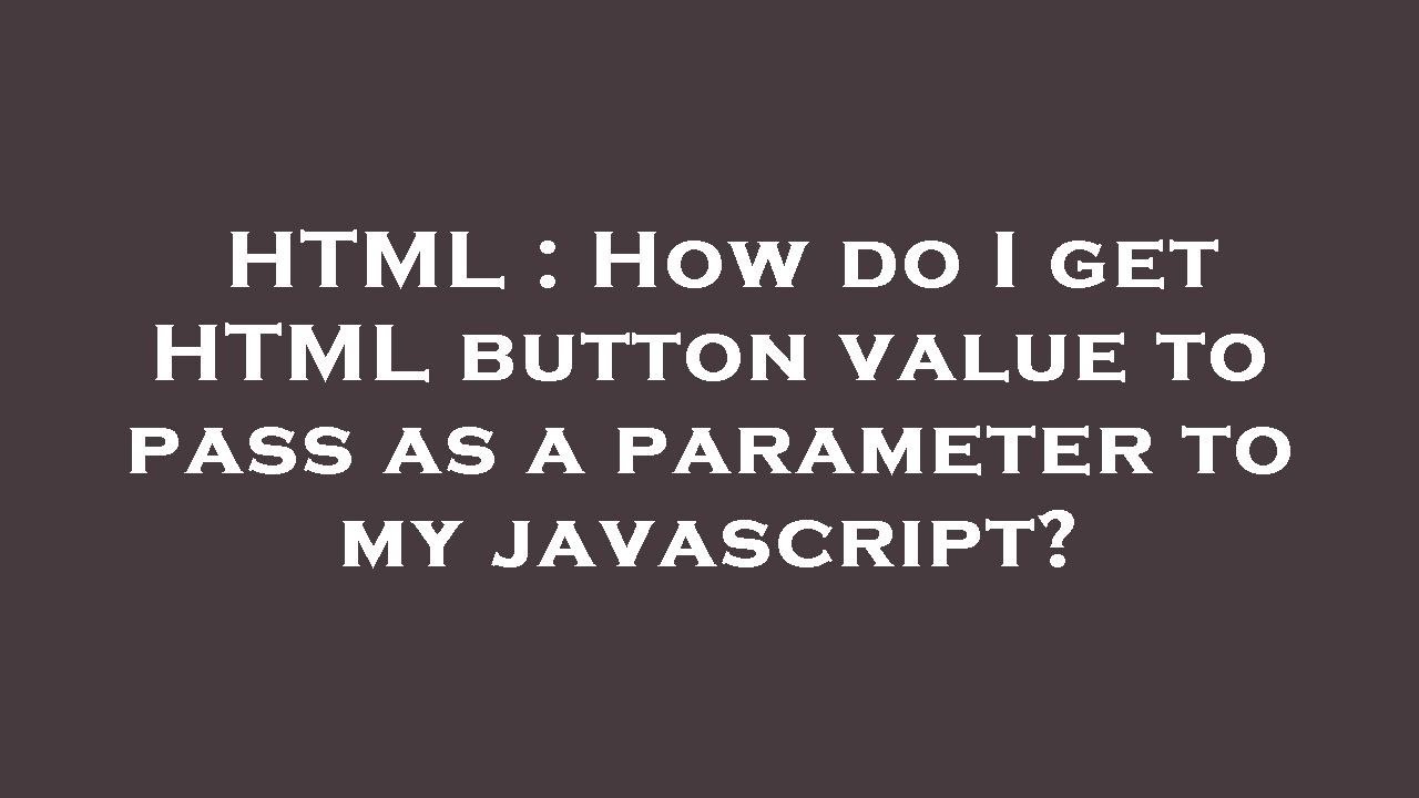 HTML How Do I Get HTML Button Value To Pass As A Parameter To My html-how-do-i-get-html-button-value-to-pass-as-a-parameter-to-my