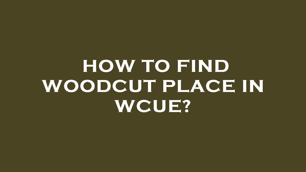 How to find woodcut place in wcue? - YouTube