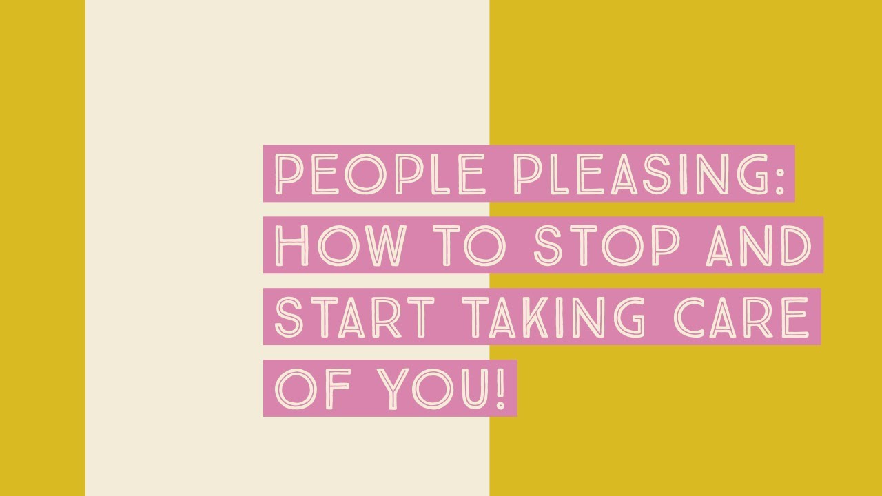 PEOPLE PLEASING: HOW TO STOP AND START TAKING CARE OF YOU ! - YouTube