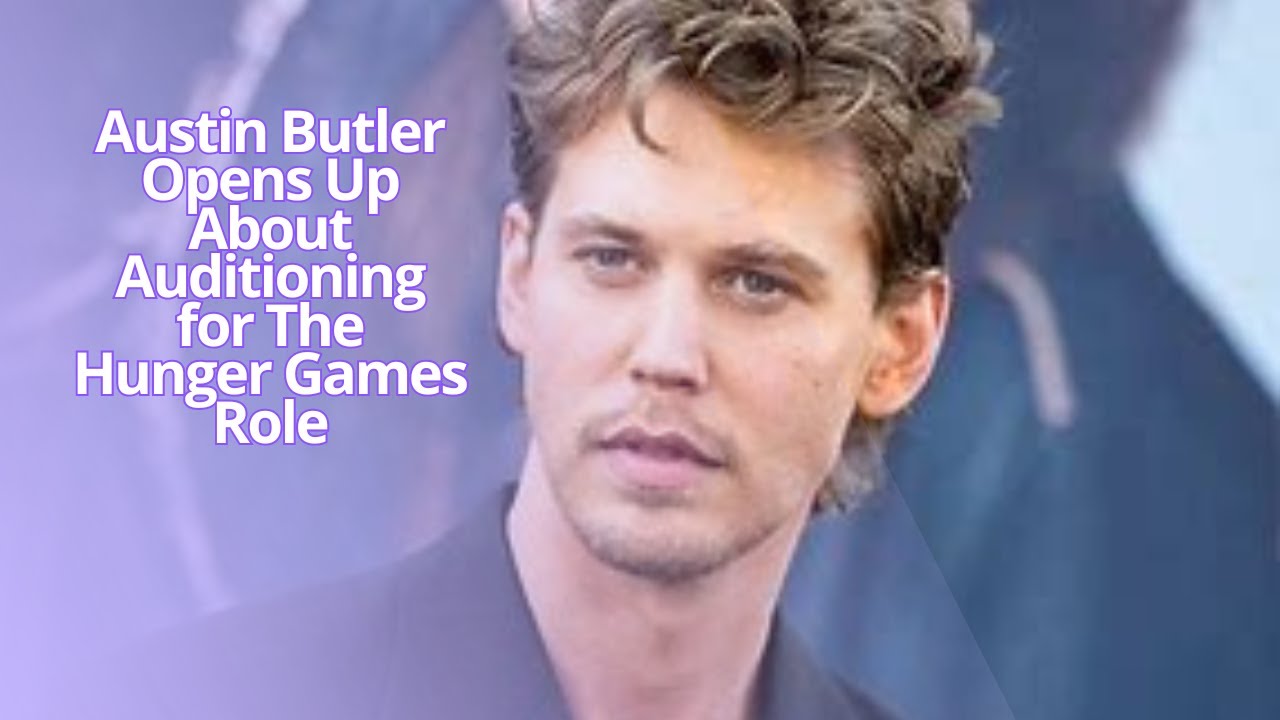 Austin Butler Opens Up About Auditioning for The Hunger Games Role ...