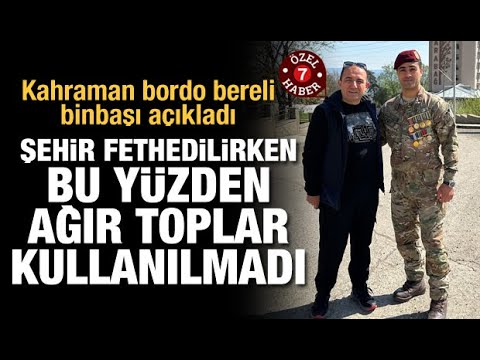 Bordo bereli binbaşı dikkat çeken hassasiyeti anlattı: Şuşa'da ağır toplar kullanılmadı
