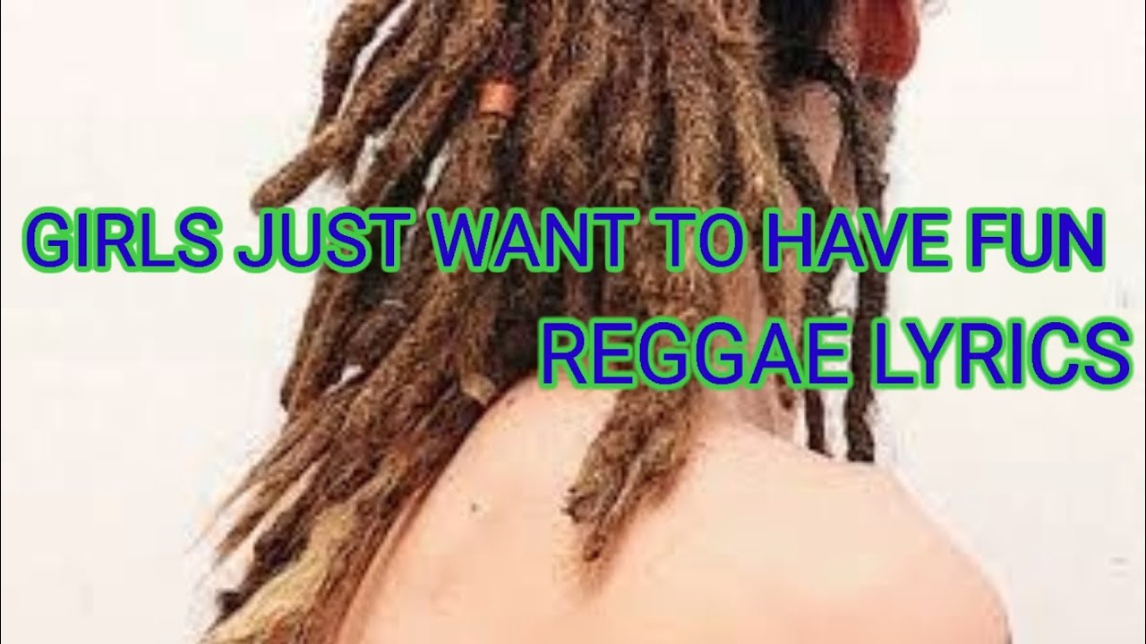 GIRLS JUST WANT TO HAVE FUN REGGAE LYRICS - YouTube