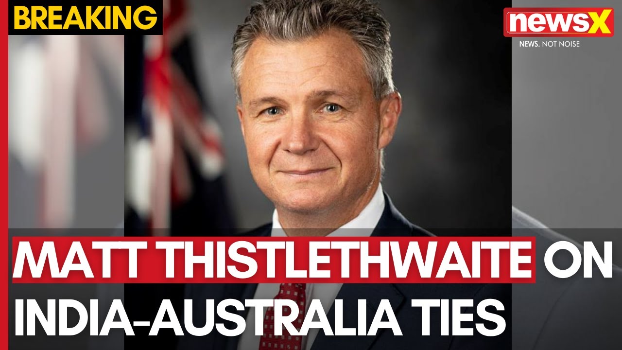 Australian Minister Matt Thistlethwaite Speaks on Strengthening India ...