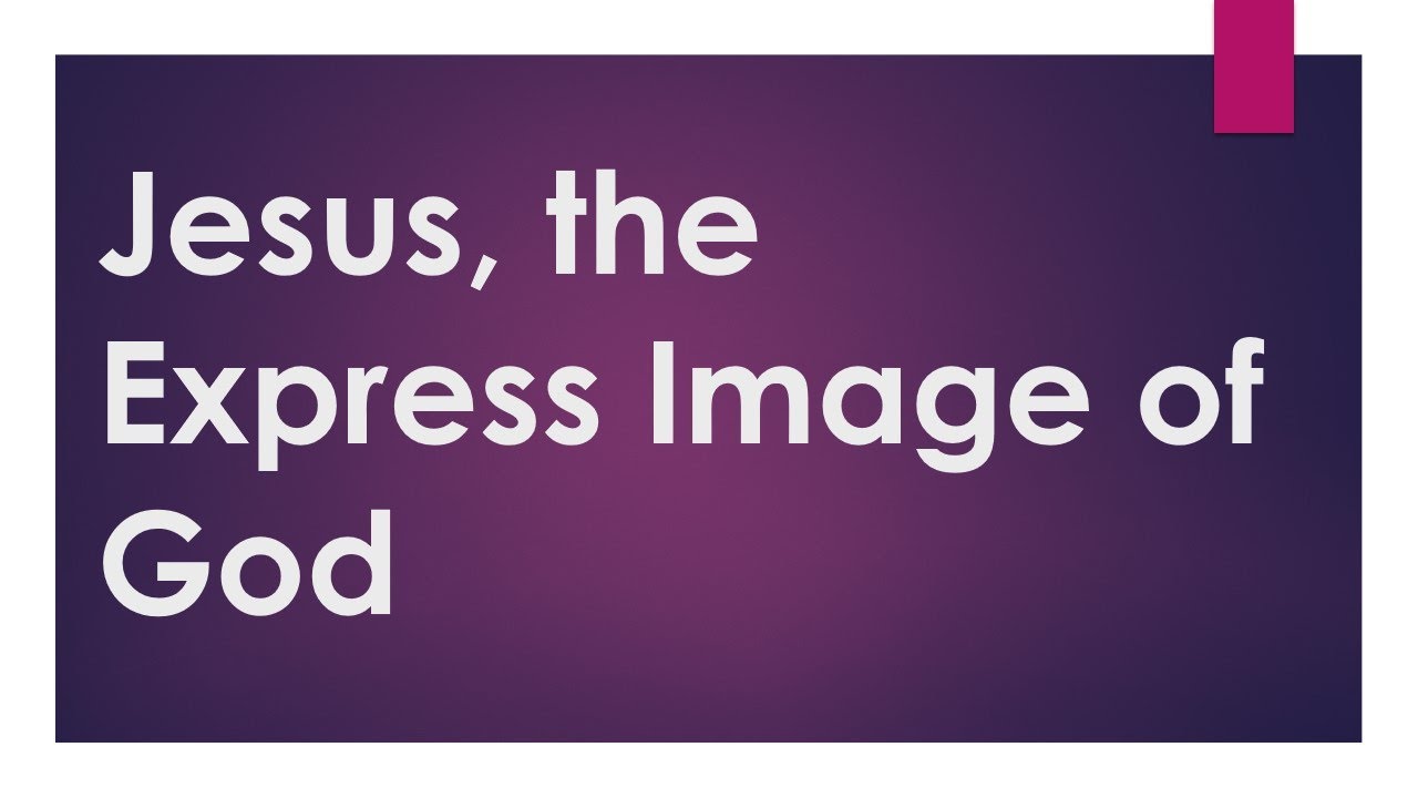 Jesus, the Express Image of God - YouTube