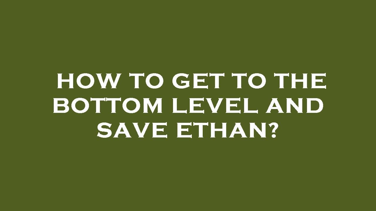 How to get to the bottom level and save ethan? - YouTube