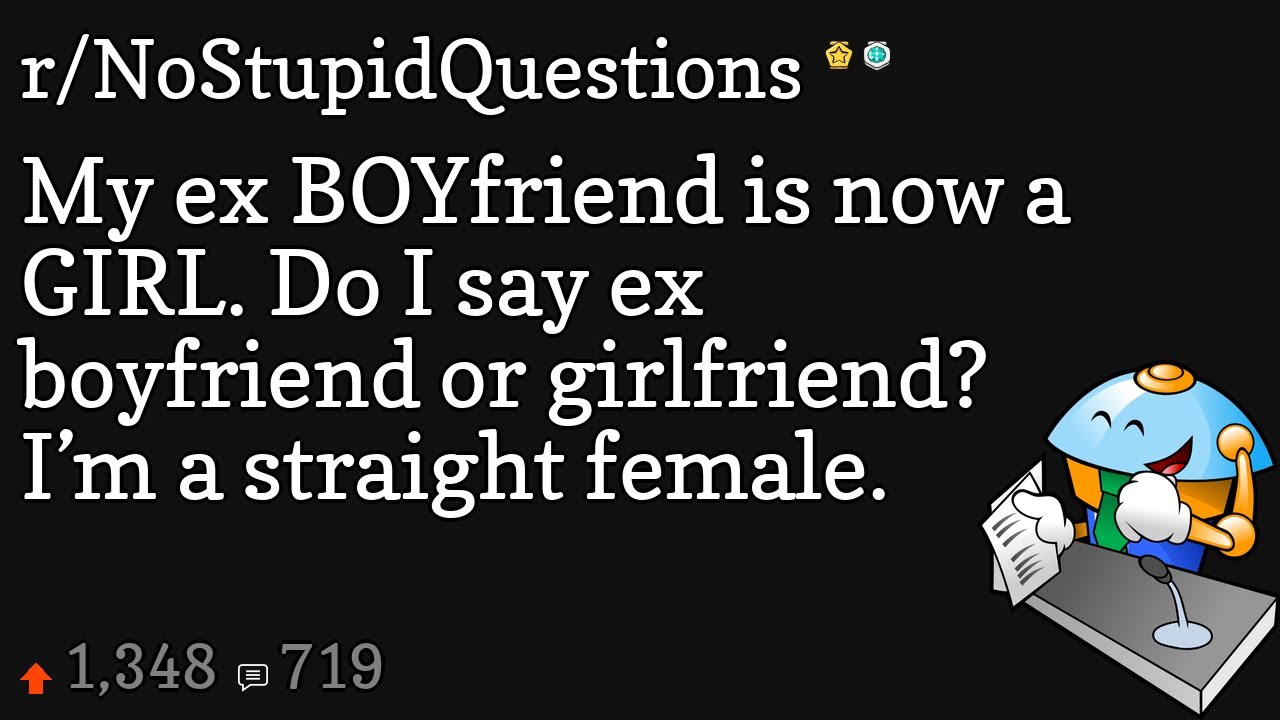 My ex BOYfriend is now a GIRL. Do I say ex boyfriend or girlfriend? I’m ...