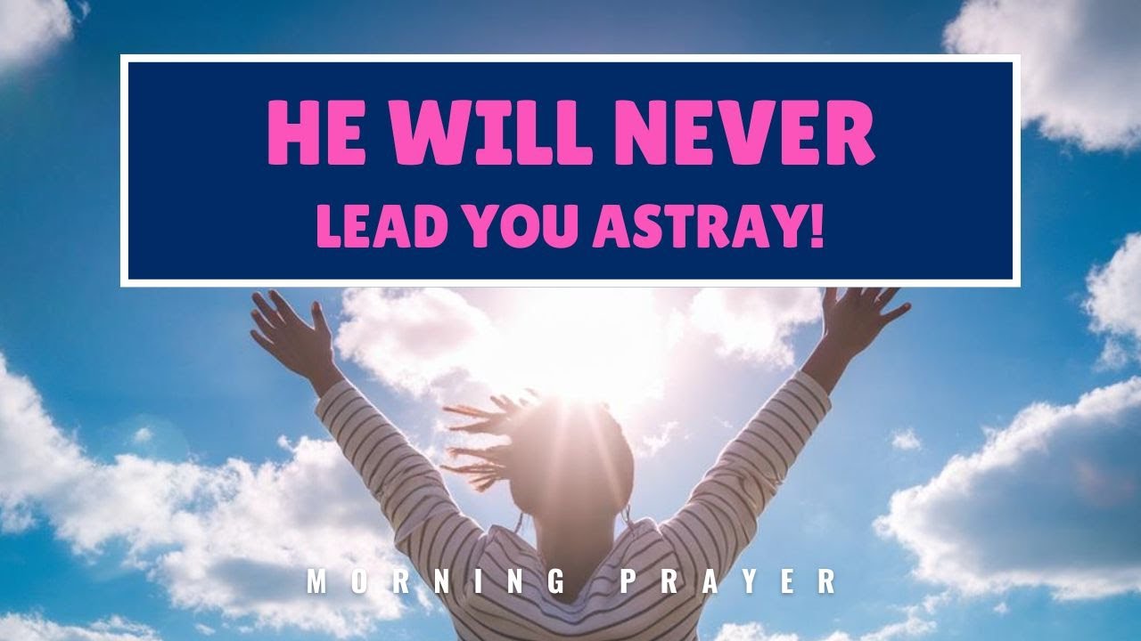 Powerful Morning Prayer: Follow Him He’ll NEVER Lead You Astray! - YouTube