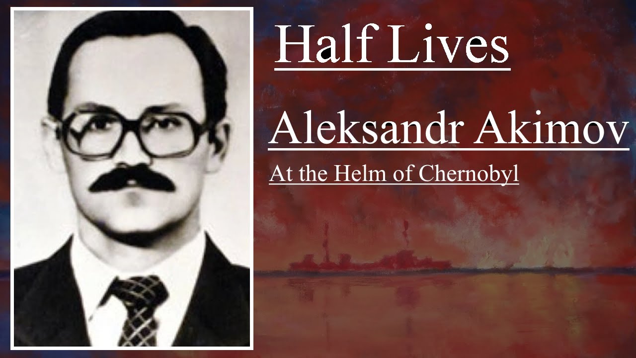 Half Lives: Aleksandr Akimov - At the Helm of Chernobyl - YouTube
