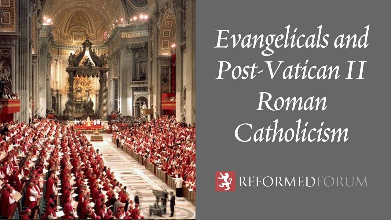 Evangelicals and Post-Vatican II Roman Catholicism - YouTube