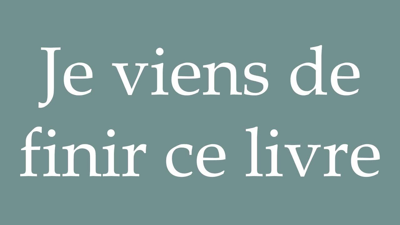 How to Pronounce ''Je viens de finir ce livre'' (I just finished this ...