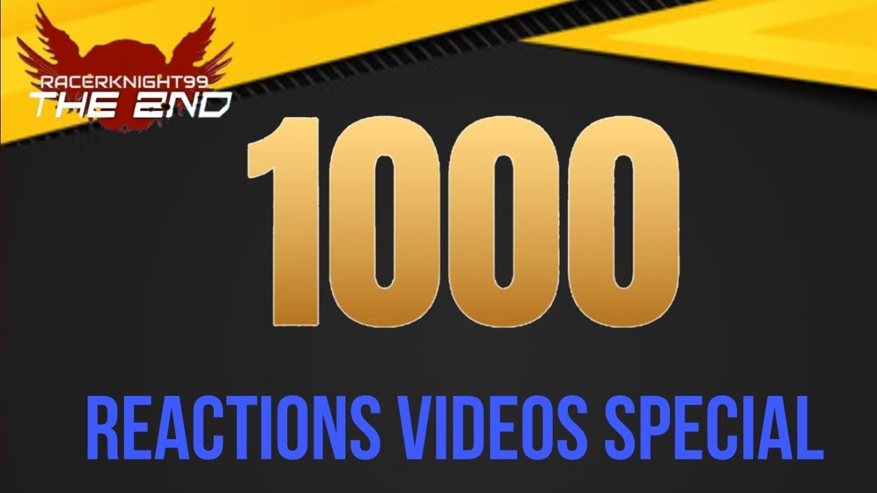 [RacerKnight99 The Second] 1,000 REACTIONS VIDEOS SPECIAL - YouTube