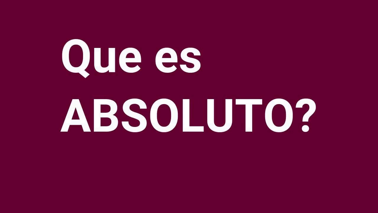 Que es ABSOLUTO? Definicion de ABSOLUTO Significado del ABSOLUTO. Que ...