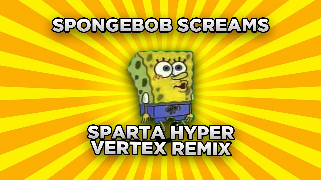 Spongebob screaming has a Sparta Hyper Vertex Remix - YouTube