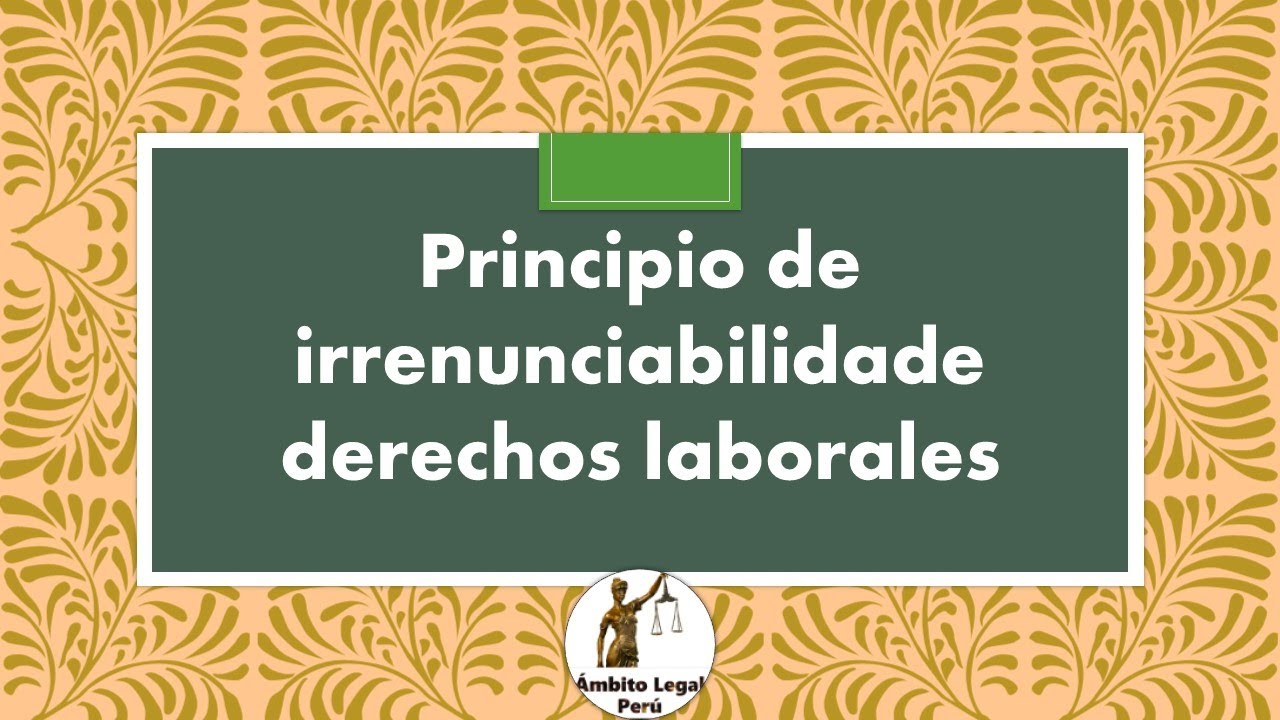 Principio de irrenunciabilidad de los derechos laborales - informe ...