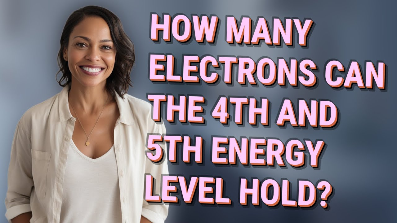 How many electrons can the 4th and 5th energy level hold? - YouTube