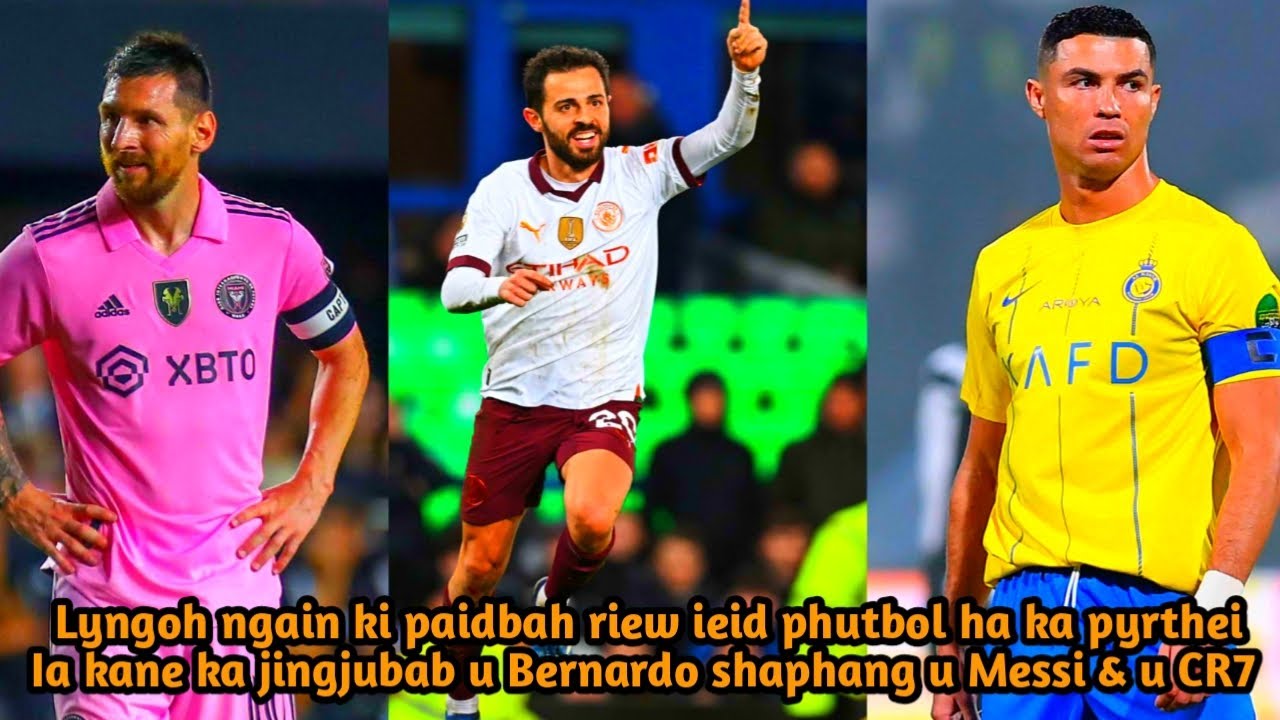 Ka jingjubab kaba phylla u B Silva haba kylli shaphang u Messi & u CR7 ...