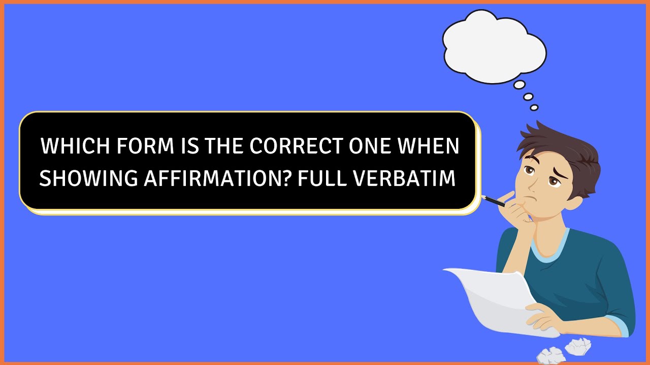 Which form is the correct one when showing affirmation? Full Verbatim ...