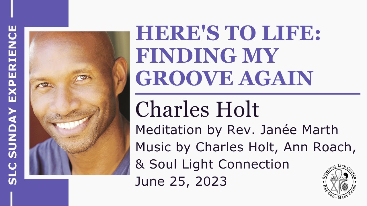 Here’s to Life: Finding My Groove Again - Charles Holt, 11 am, 6/25/23 ...