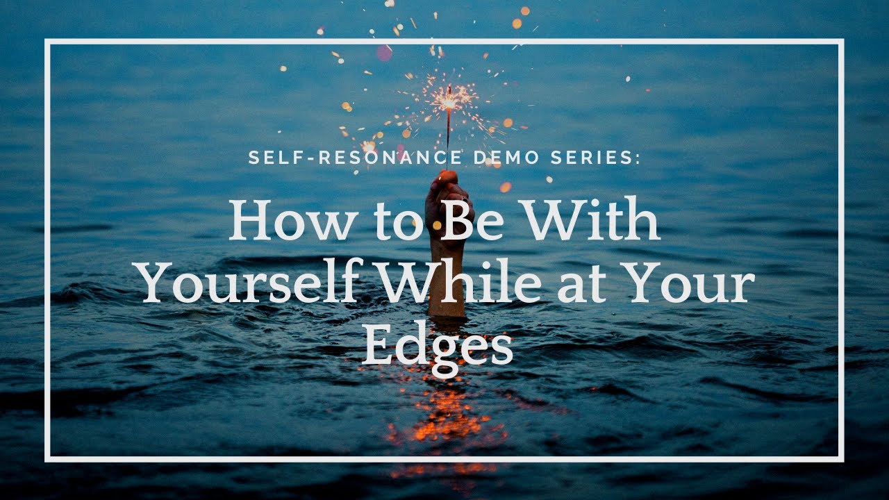 Self-Resonance: How to be with yourself while at your edges - YouTube