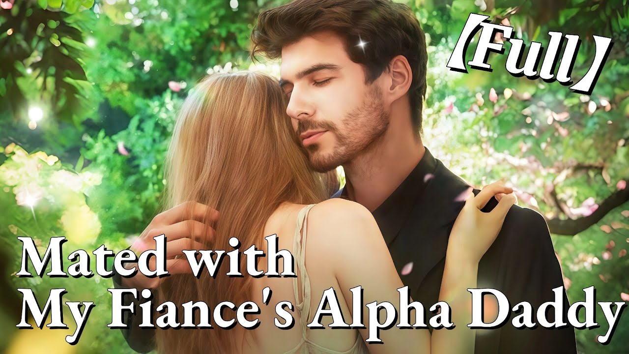 💥💥FULL1-100🎀😳|Mated with My Fiance's Alpha Daddy #cdrama #fullmovie ...