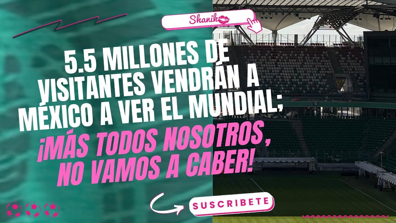 5.5 millones de visitantes vendrán a México a ver el mundial; ¡más ...