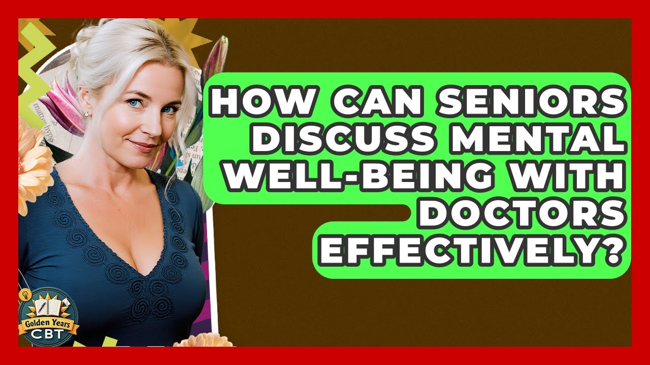 How Can Seniors Discuss Mental Well-being With Doctors Effectively? - Golden Years CBT - YouTube