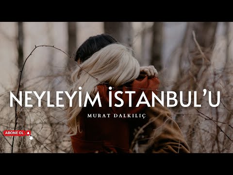 Murat Dalkılıç - Neyleyim İstanbul'u (Sözleri)