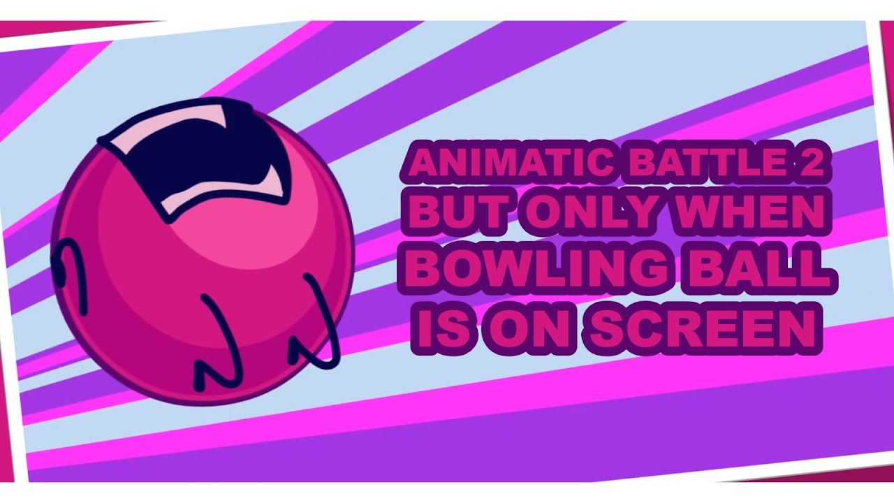 Animatic Battle 2 But Only When Bowling Ball Is On Screen - YouTube