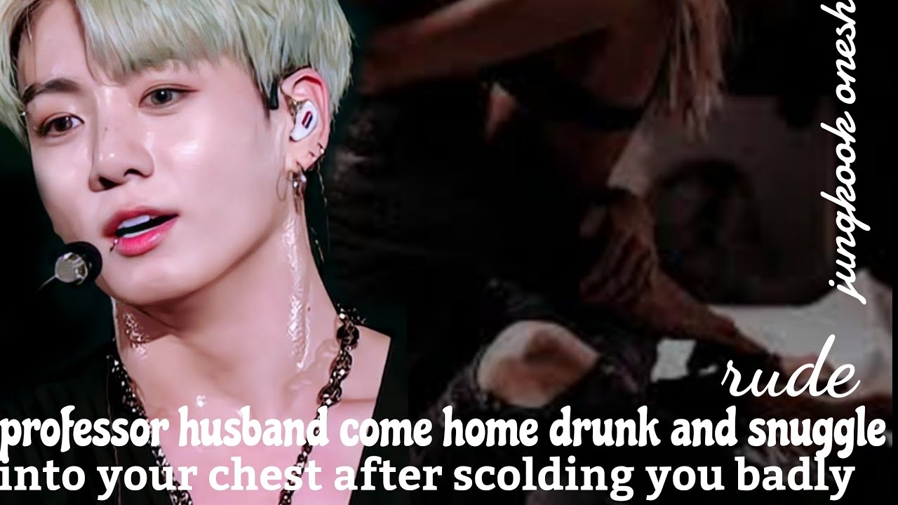 Rude professor husband come home drunk and snuggle into your chest ...
