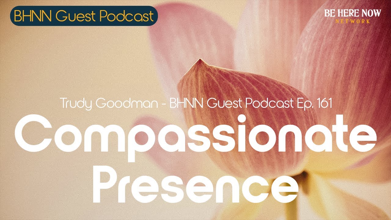 Compassionate Presence with Trudy Goodman - BHNN Guest Podcast Ep. 161 ...