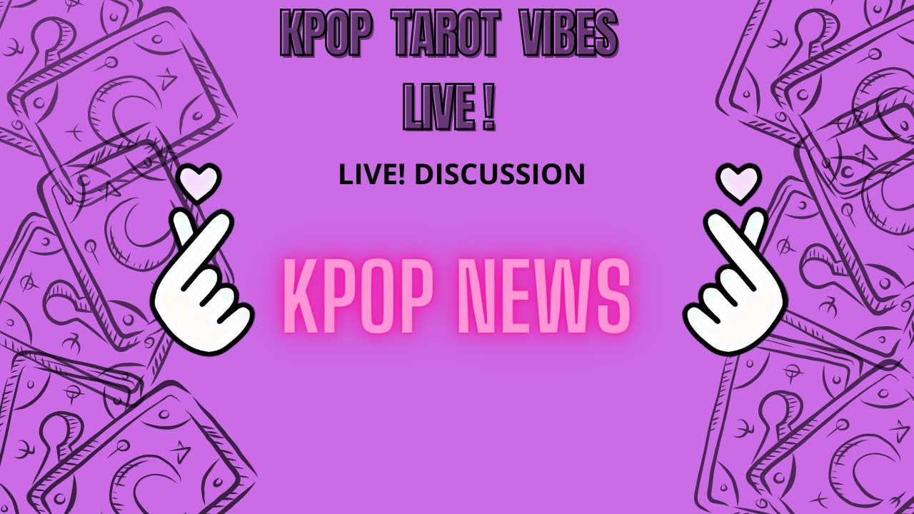 KPOP TAROT VIBES LIVE!: DISCUSSION OF VARIOUS KPOP NEWS - YouTube