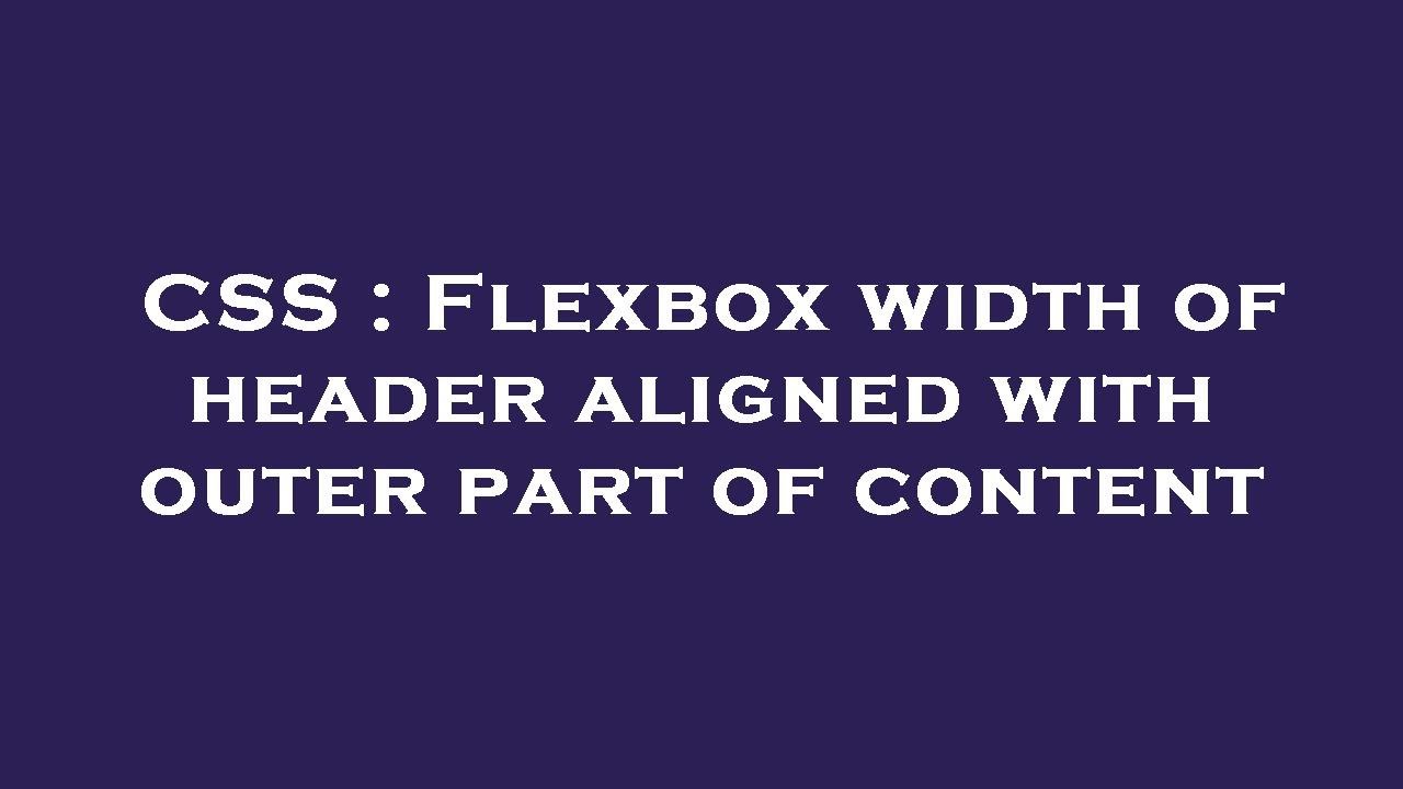 Css Flexbox Width Of Header Aligned With Outer Part Of Content Youtube