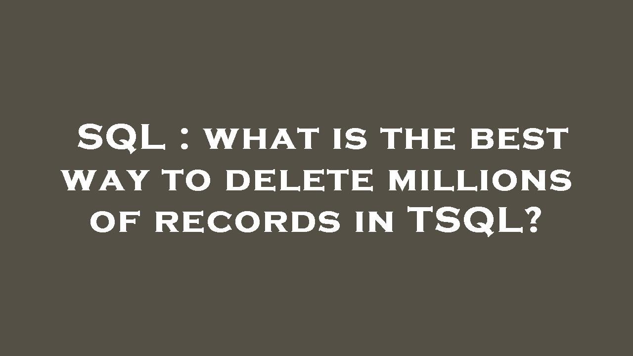 SQL What Is The Best Way To Delete Millions Of Records In TSQL YouTube SQL What Is The Best Way To Delete Millions Of Records In TSQL YouTube